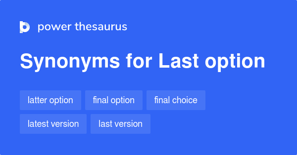LAST OPTION Synonyms: 152 Similar Phrases