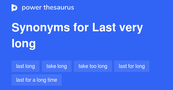Last Very Long synonyms - 158 Words and Phrases for Last Very Long