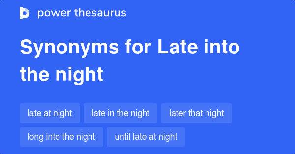 LATE INTO THE NIGHT Synonyms: 56 Similar Words & Phrases