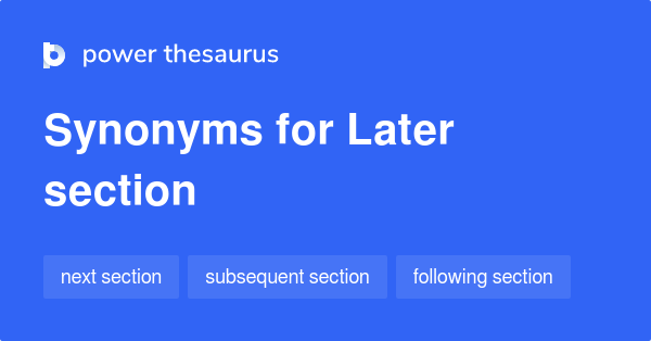LATER SECTION Synonyms: 64 Similar Phrases