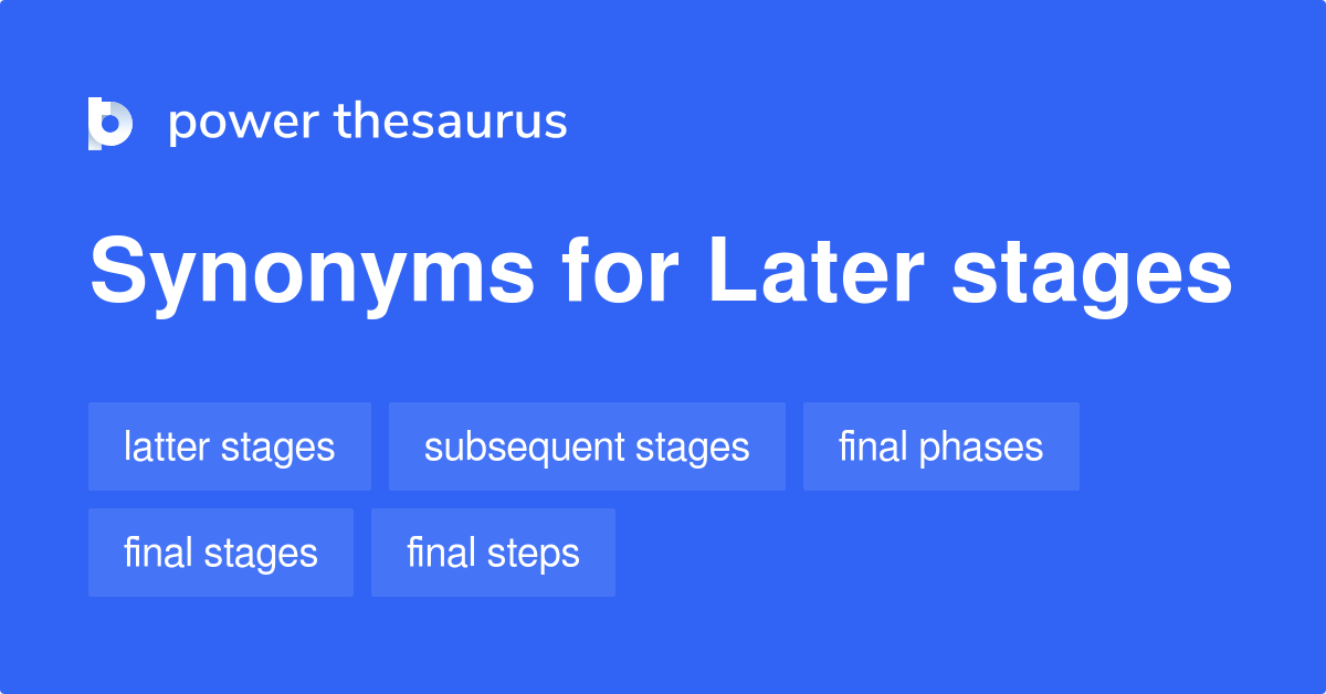 Later Stages synonyms - 298 Words and Phrases for Later Stages