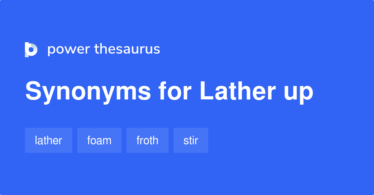 LATHER UP Synonyms: 151 Similar Words & Phrases