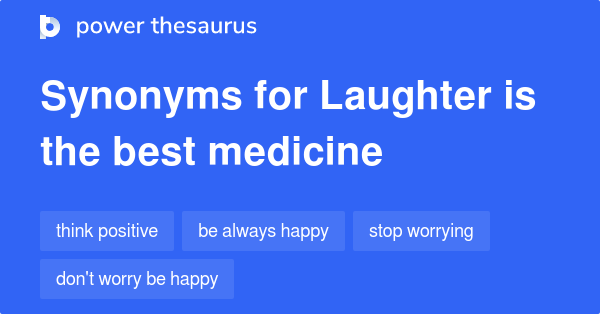 LAUGHTER IS THE BEST MEDICINE Synonyms: 41 Similar Phrases