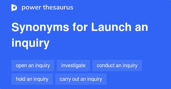 LAUNCH AN INQUIRY Synonyms: 188 Similar Words & Phrases