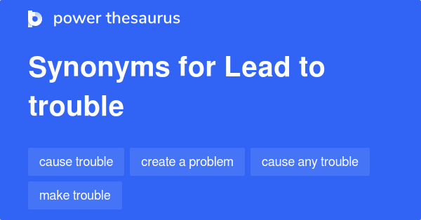 LEAD TO TROUBLE Synonyms: 69 Similar Phrases