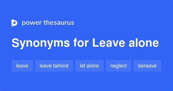 LEAVE ALONE Synonyms: 697 Similar Words & Phrases