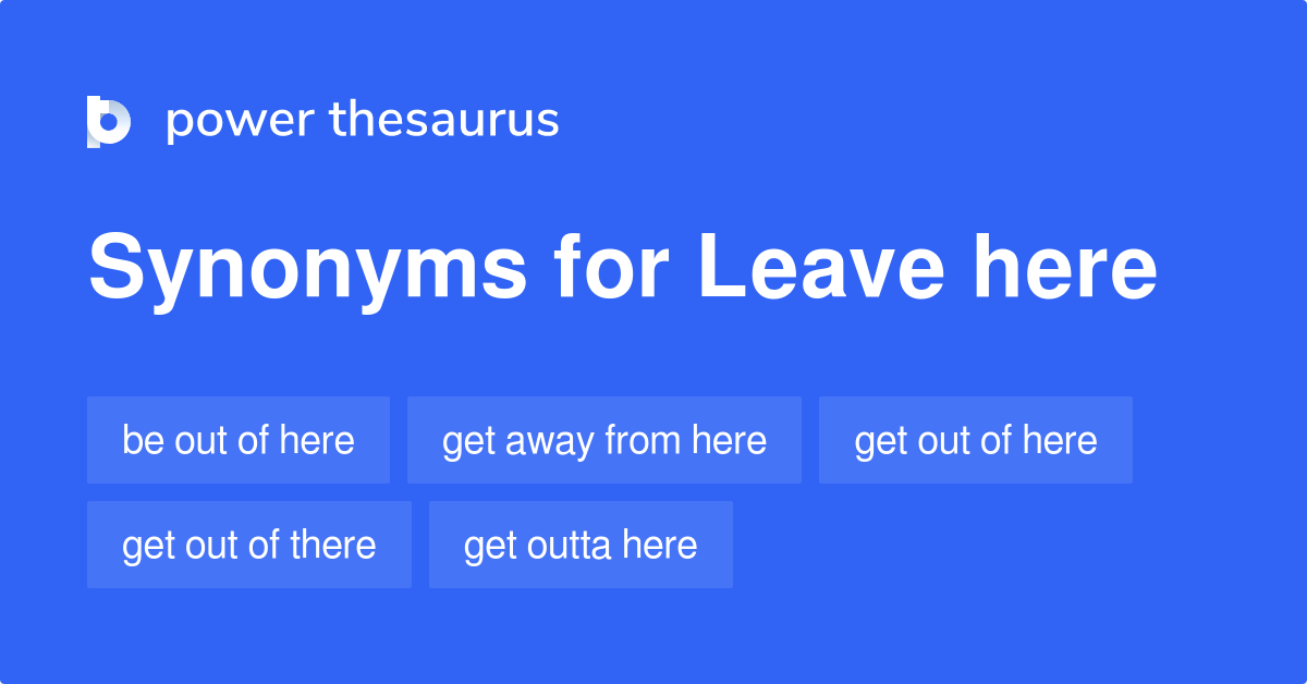 Leave Here synonyms - 144 Words and Phrases for Leave Here
