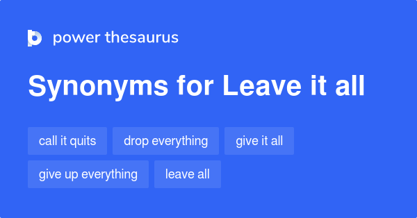 Leave It All synonyms - 55 Words and Phrases for Leave It All
