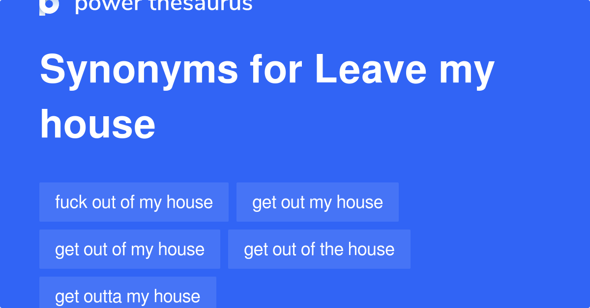 Leave My House synonyms - 69 Words and Phrases for Leave My House