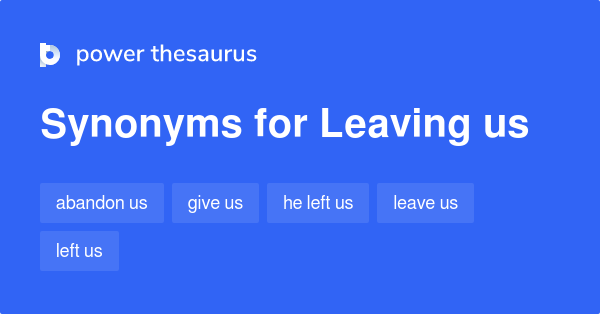 LEAVING US Synonyms: 89 Similar Phrases