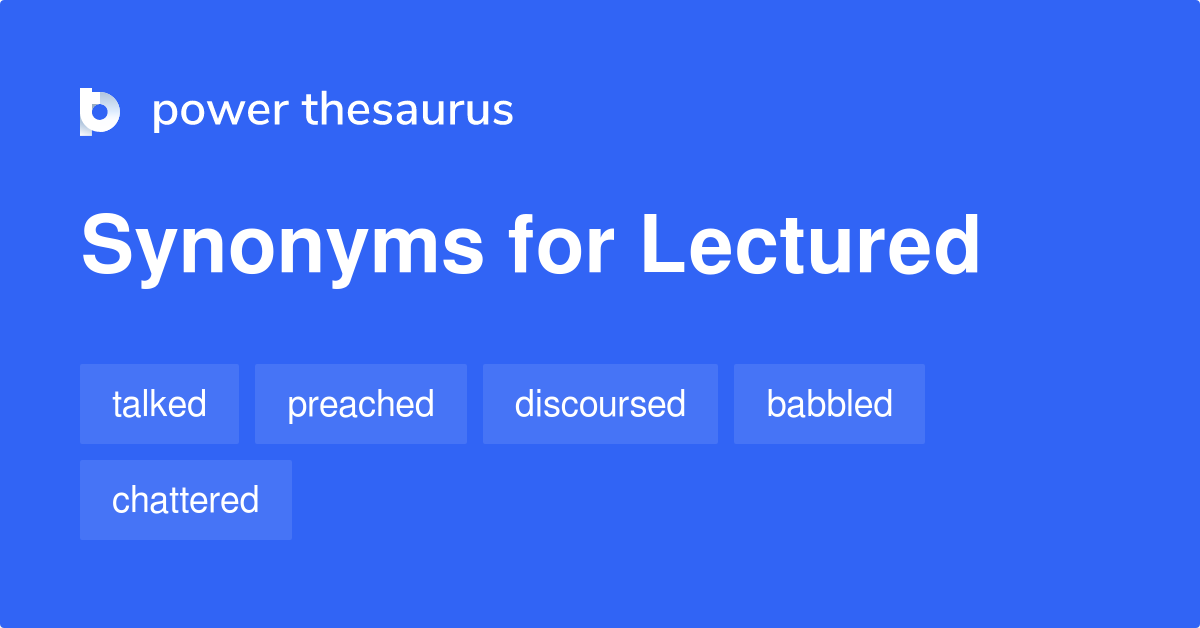 LECTURED Synonyms: 339 Similar Words & Phrases