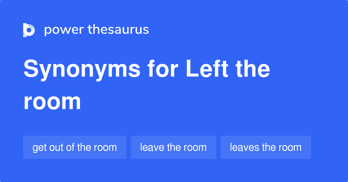 LEFT THE ROOM Synonyms: 54 Similar Words & Phrases