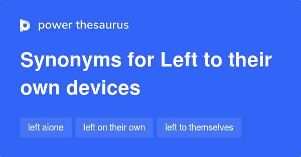 LEFT TO THEIR OWN DEVICES Synonyms: 24 Similar Words & Phrases