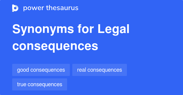 LEGAL CONSEQUENCES Synonyms: 111 Similar Words & Phrases