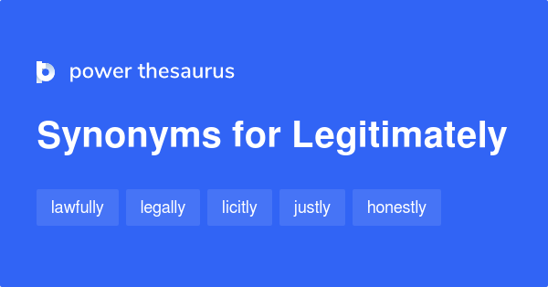 LEGITIMATELY Synonyms: 409 Similar Words & Phrases