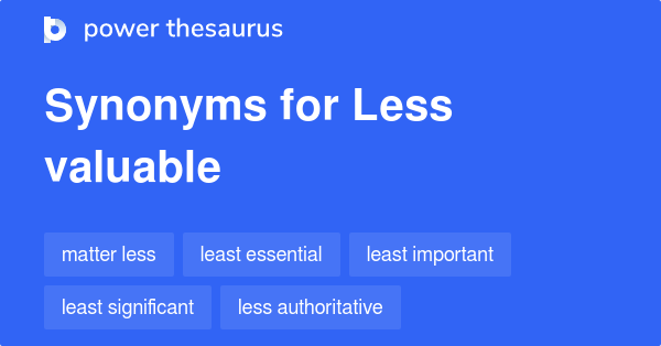 LESS VALUABLE Synonyms: 310 Similar Words & Phrases