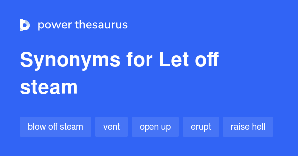 LET OFF STEAM Synonyms: 343 Similar Words & Phrases