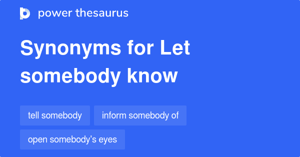 LET SOMEBODY KNOW Synonyms: 37 Similar Phrases