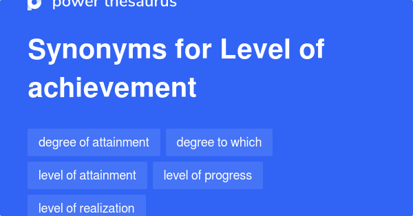 LEVEL OF ACHIEVEMENT Synonyms: 84 Similar Words & Phrases