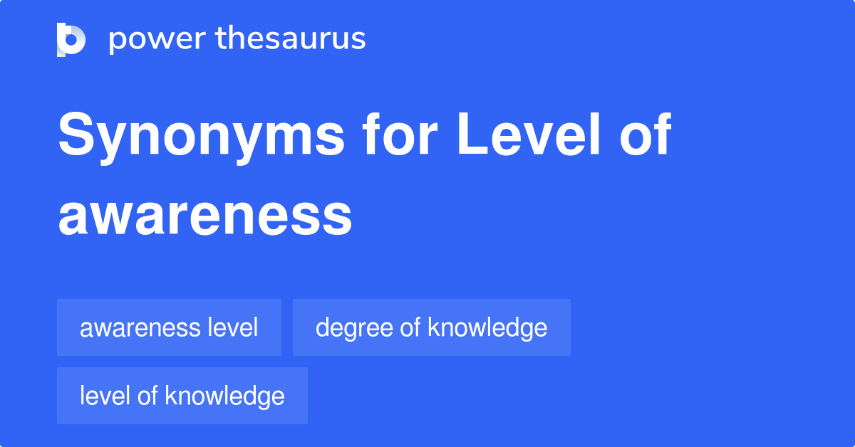 LEVEL OF AWARENESS Synonyms: 58 Similar Phrases