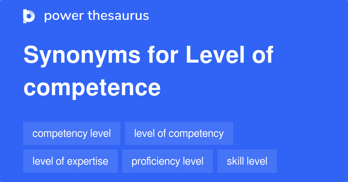 LEVEL OF COMPETENCE Synonyms: 69 Similar Phrases