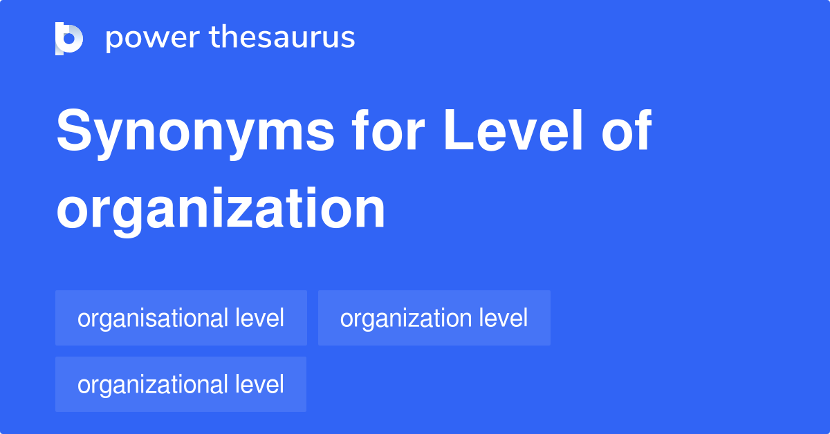 LEVEL OF ORGANIZATION Synonyms: 44 Similar Phrases