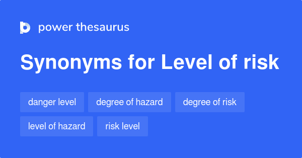 LEVEL OF RISK Synonyms: 66 Similar Phrases