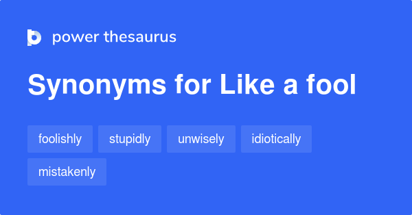 LIKE A FOOL Synonyms: 97 Similar Words & Phrases