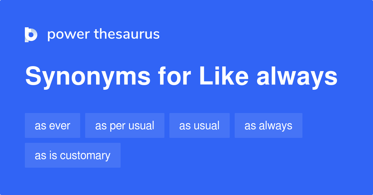 LIKE ALWAYS Synonyms: 56 Similar Phrases