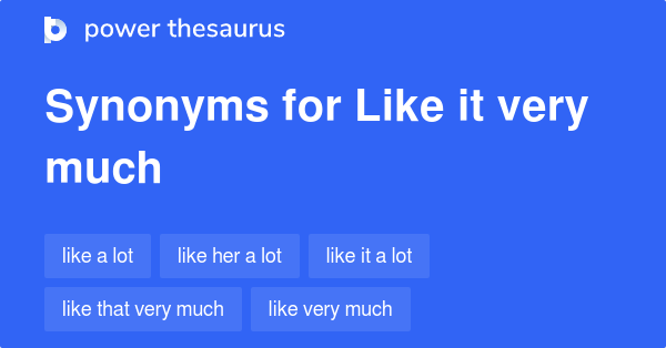 LIKE IT VERY MUCH Synonyms: 45 Similar Phrases