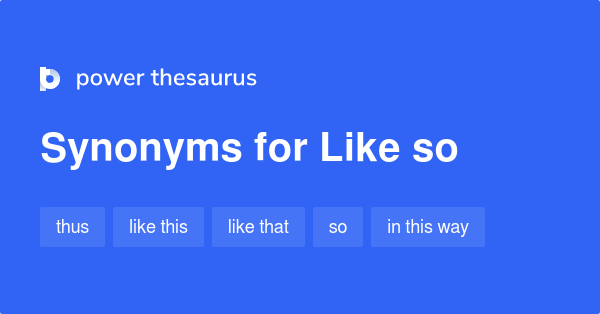 LIKE SO Synonyms: 133 Similar Words & Phrases