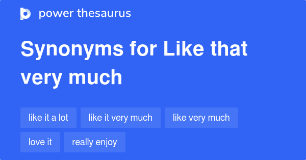 Like That Very Much synonyms - 35 Words and Phrases for Like That Very Much