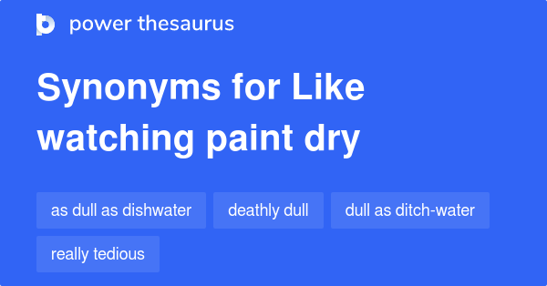 LIKE WATCHING PAINT DRY Synonyms: 29 Similar Phrases
