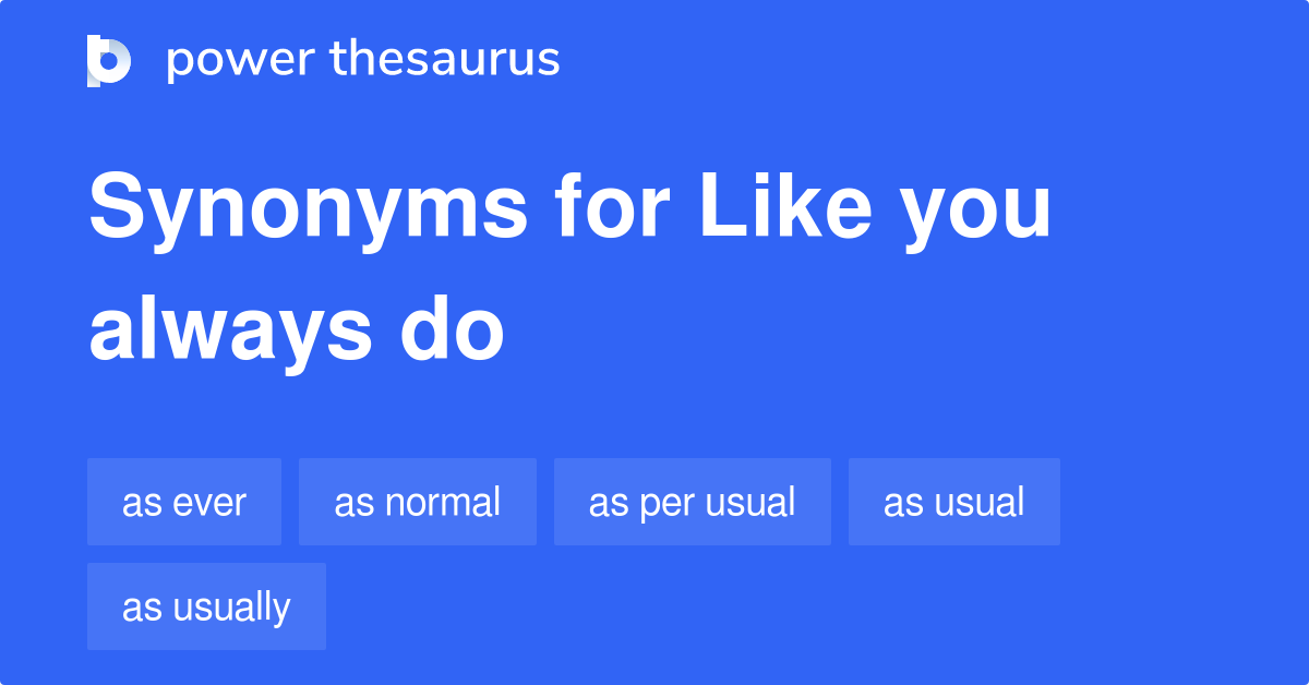 Like You Always Do synonyms - 25 Words and Phrases for Like You Always Do