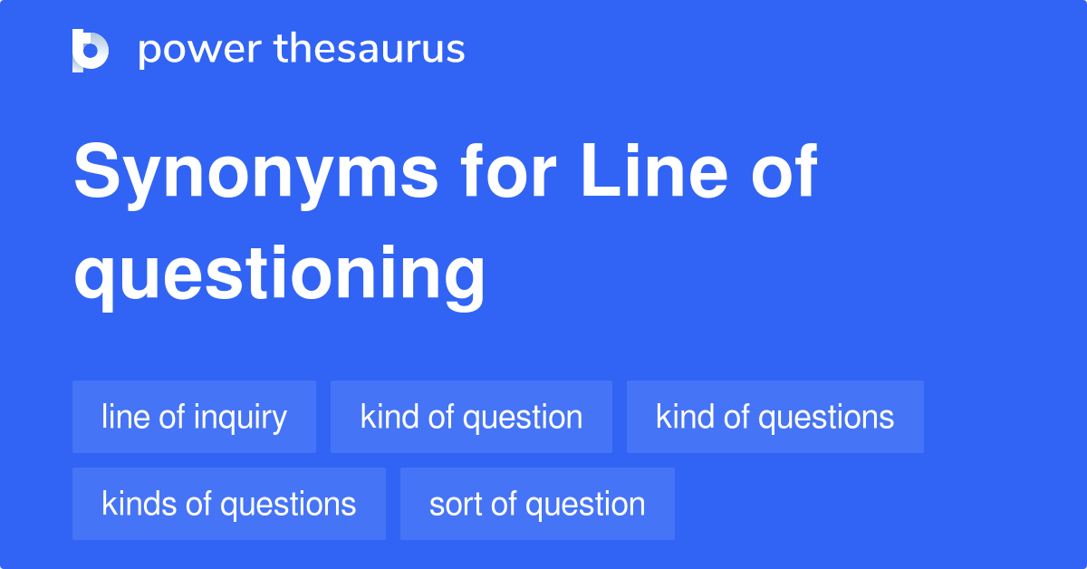 LINE OF QUESTIONING Synonyms: 33 Similar Phrases
