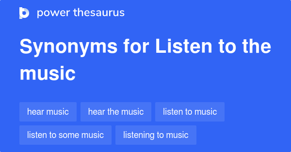 LISTEN TO THE MUSIC Synonyms: 52 Similar Phrases