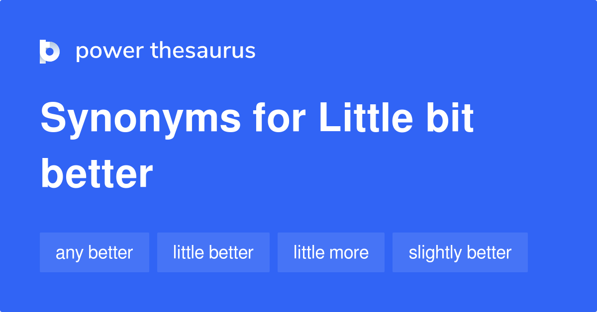 LITTLE BIT BETTER Synonyms: 40 Similar Phrases