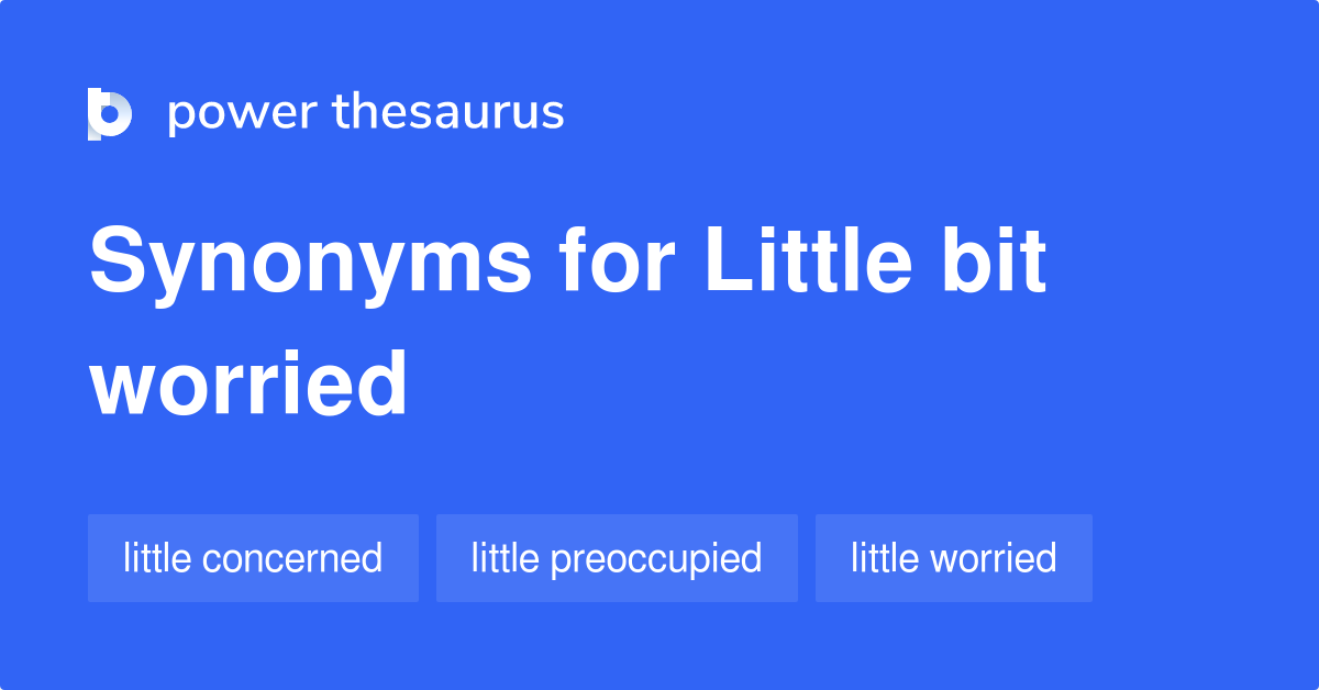 LITTLE BIT WORRIED Synonyms: 35 Similar Phrases