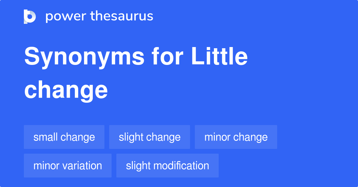 LITTLE CHANGE Synonyms: 298 Similar Phrases