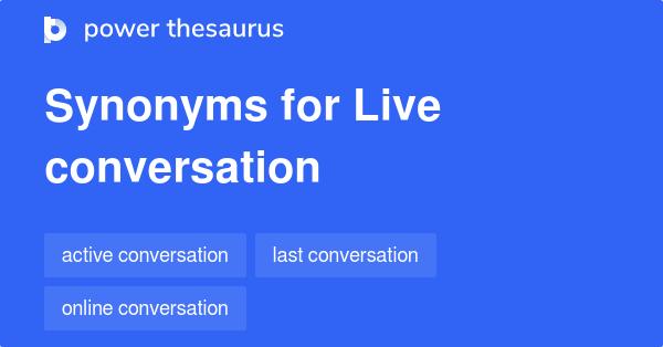 LIVE CONVERSATION Synonyms: 76 Similar Phrases