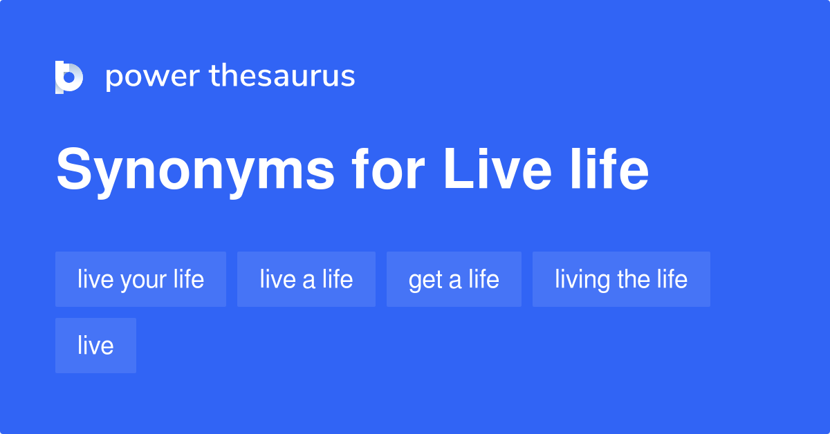 LIVE LIFE Synonyms: 115 Similar Words & Phrases
