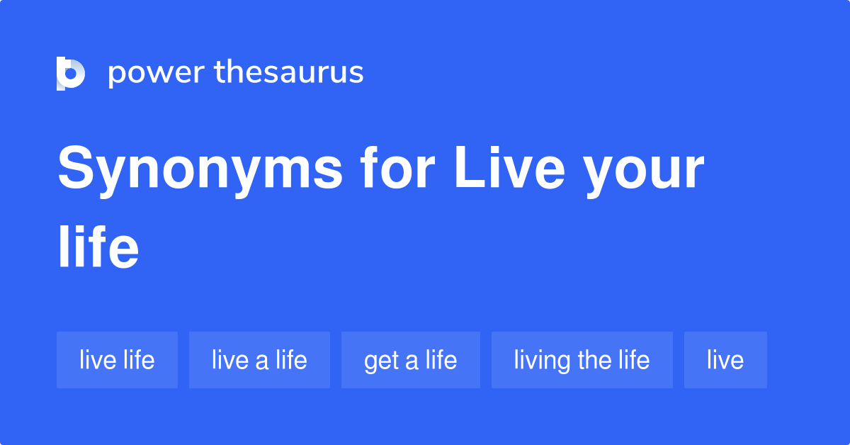 LIVE YOUR LIFE Synonyms: 85 Similar Words & Phrases