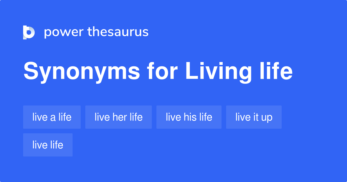 LIVING LIFE Synonyms: 34 Similar Phrases