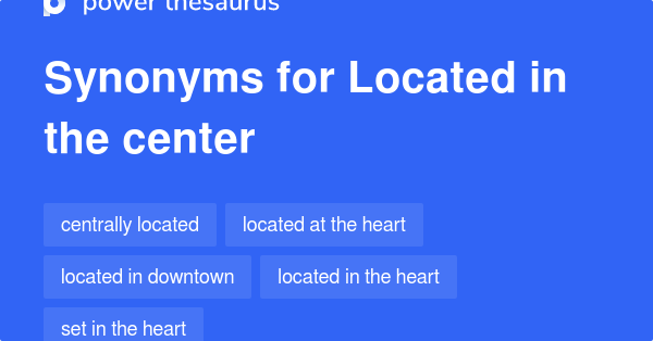 LOCATED IN THE CENTER Synonyms: 57 Similar Phrases