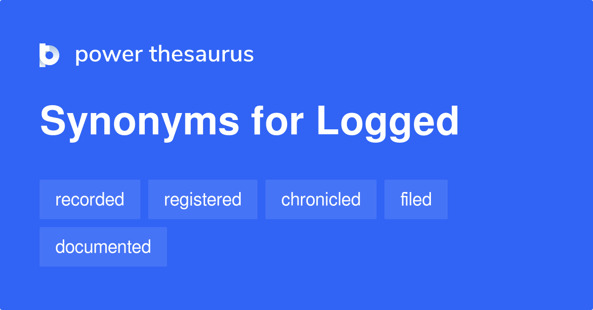 LOGGED Synonyms: 402 Similar Words & Phrases