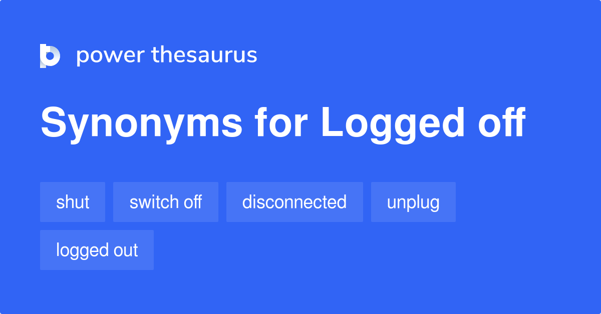 Logged Off synonyms - 75 Words and Phrases for Logged Off
