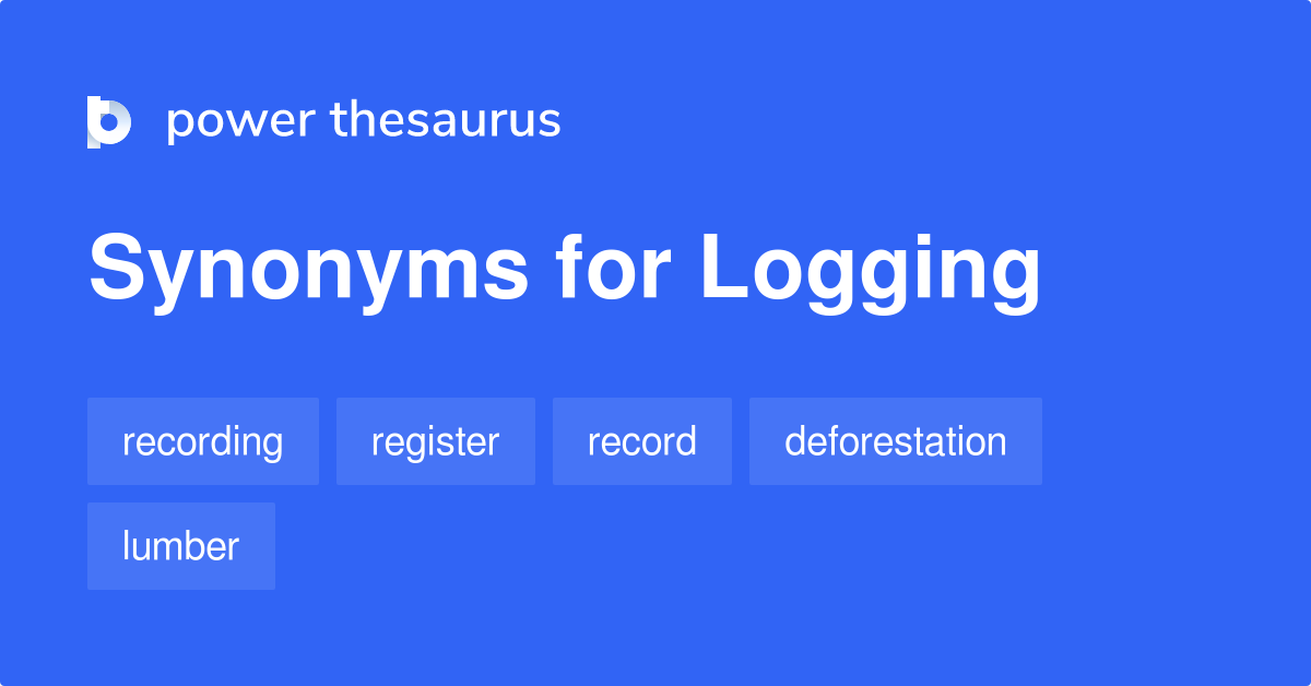LOGGING Synonyms: 577 Similar Words & Phrases