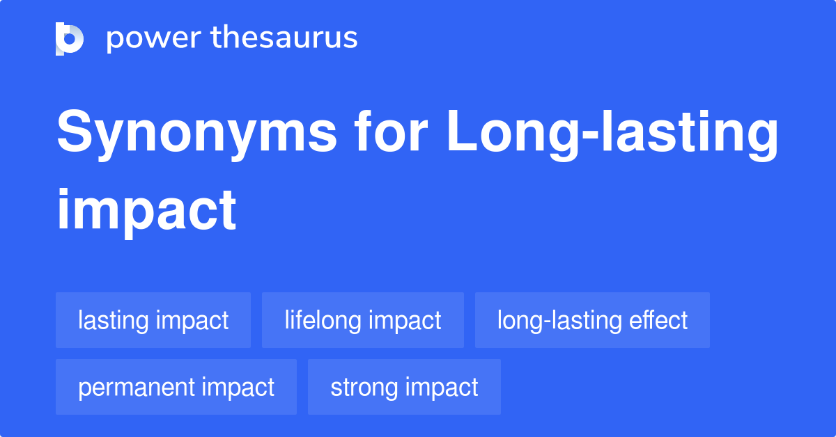 LONG-LASTING IMPACT Synonyms: 76 Similar Phrases