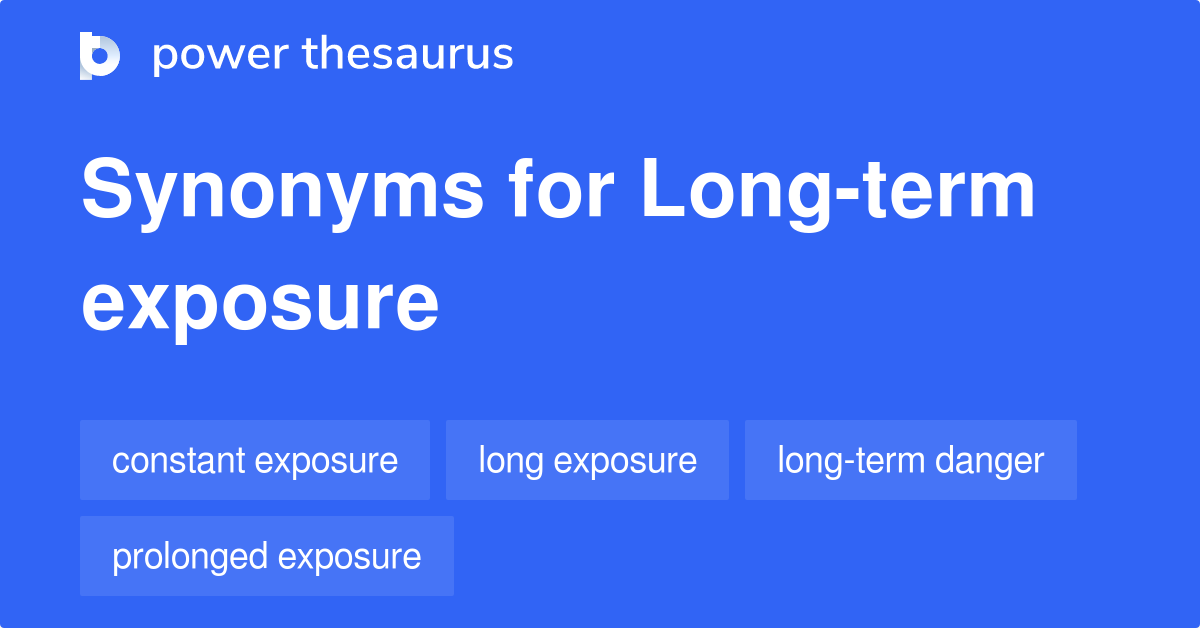 LONG-TERM EXPOSURE Synonyms: 28 Similar Phrases