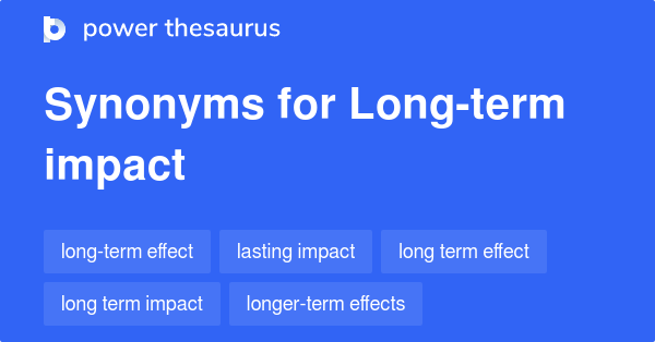 LONG-TERM IMPACT Synonyms: 68 Similar Phrases